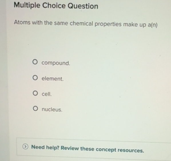 Solved: Question Atoms with the same chemical properties make up a(n ...