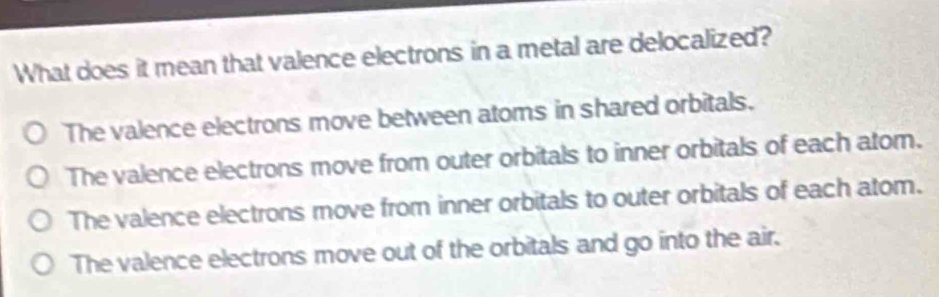Solved: What does it mean that valence electrons in a metal are ...