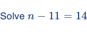 Solved: Solve n-11=14 [Math]