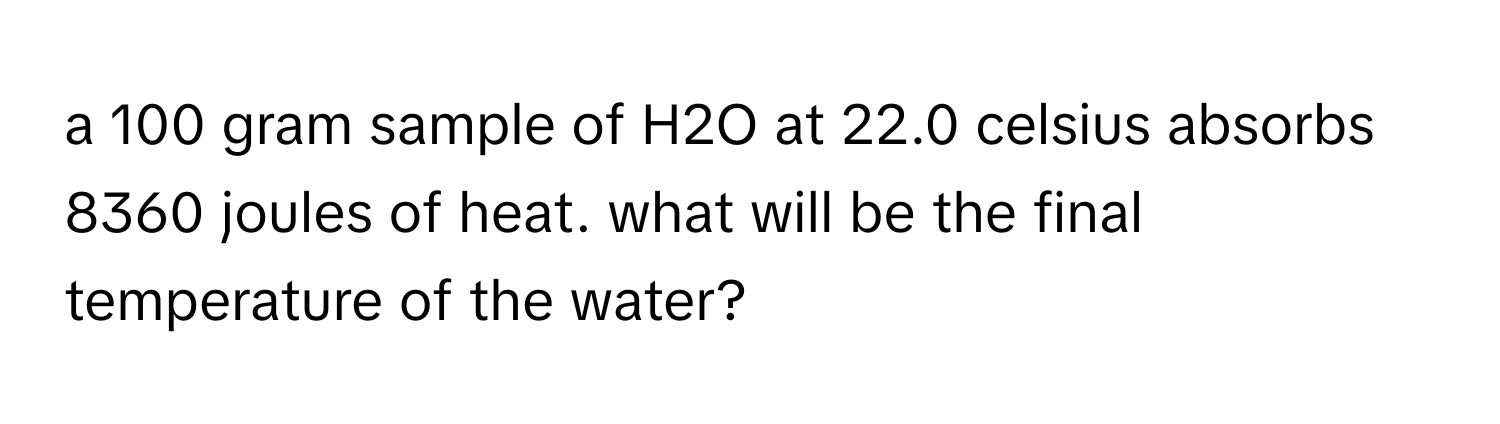 Solved: a 100 gram sample of H2O at 22.0 celsius absorbs 8360 joules of ...