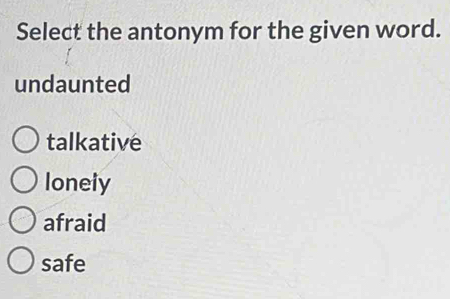 Solved: Select the antonym for the given word. undaunted talkative ...