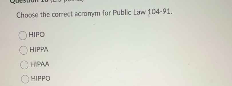 Solved: Choose the correct acronym for Public Law 104 - 91. HIPO HIPPA ...