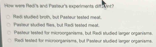Solved: How were Redi's and Pasteur's experiments diffaent? Redi studied broth, but Pasteur ...