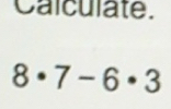 Solved: Calculate. 8· 7-6· 3 [Math]