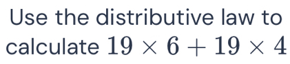 Solved: Use the distributive law to calculate 19* 6+19* 4 [Math]