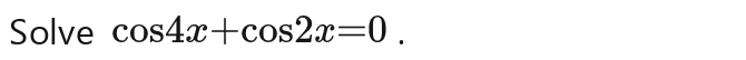 Solved: Solve cos 4x-cos 2x=0 [Math]