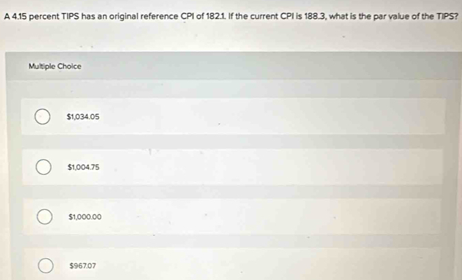 Solved: A 4.15 percent TIPS has an original reference CPI of 182.1. If the current CPI is 188.3 ...