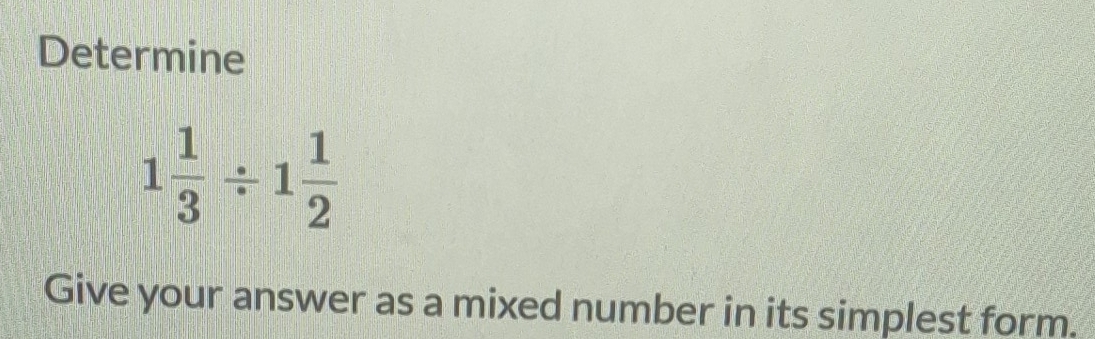 Solved: Determine 1 1/3 / 1 1/2 Give your answer as a mixed number in ...