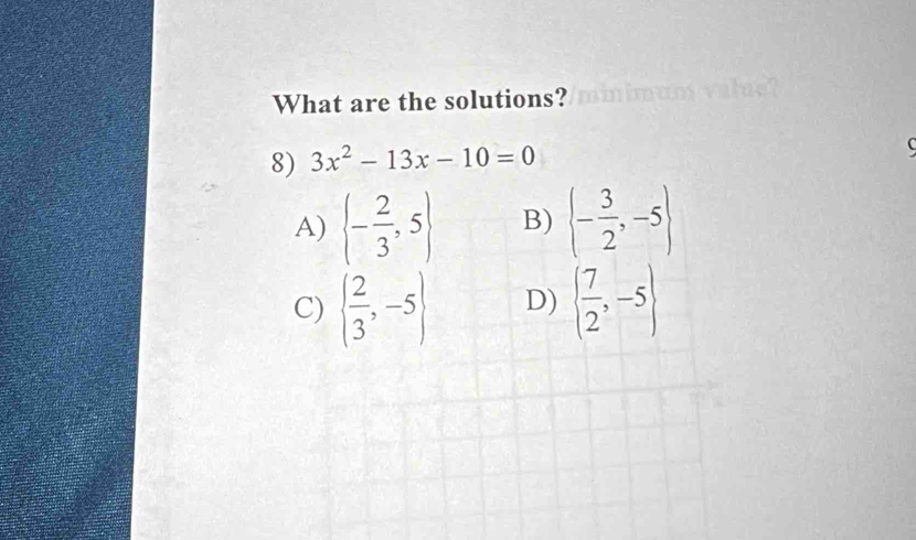 Solved: What are the solutions? 8) 3x^2-13x-10=0 A) - 2/3 ,5 B) - 3/2 ...