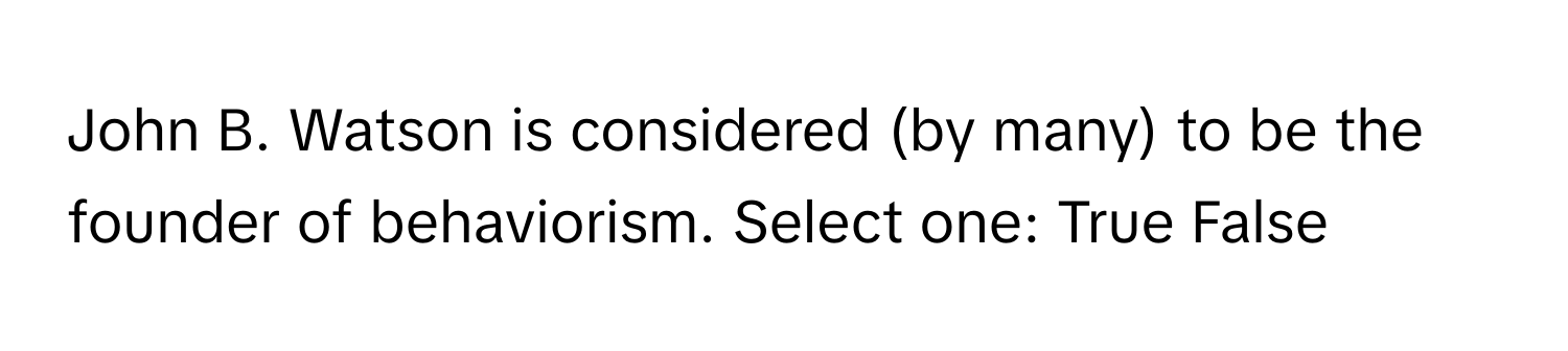 Solved: John B. Watson is considered (by many) to be the founder of ...