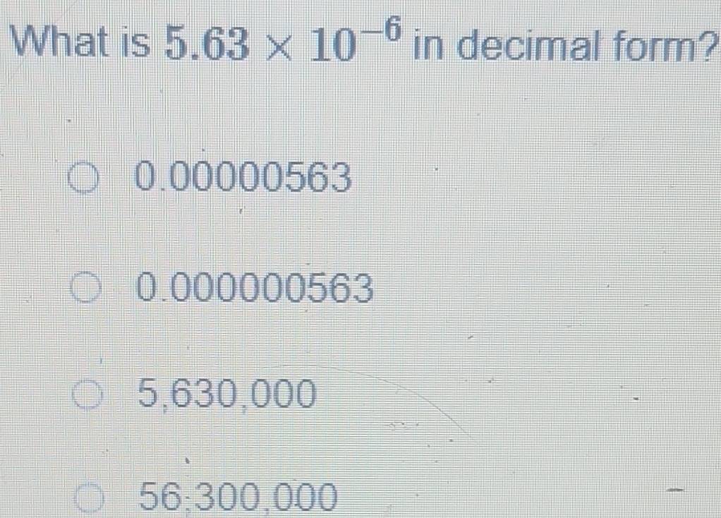 Solved: What is 5.63* 10^(-6) in decimal form? 0.00000563 0.000000563 ...