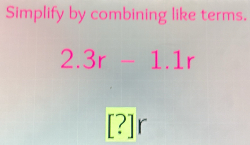 Solved: Simplify by combining like terms. 2.3r-1.1r [?]r [Math]