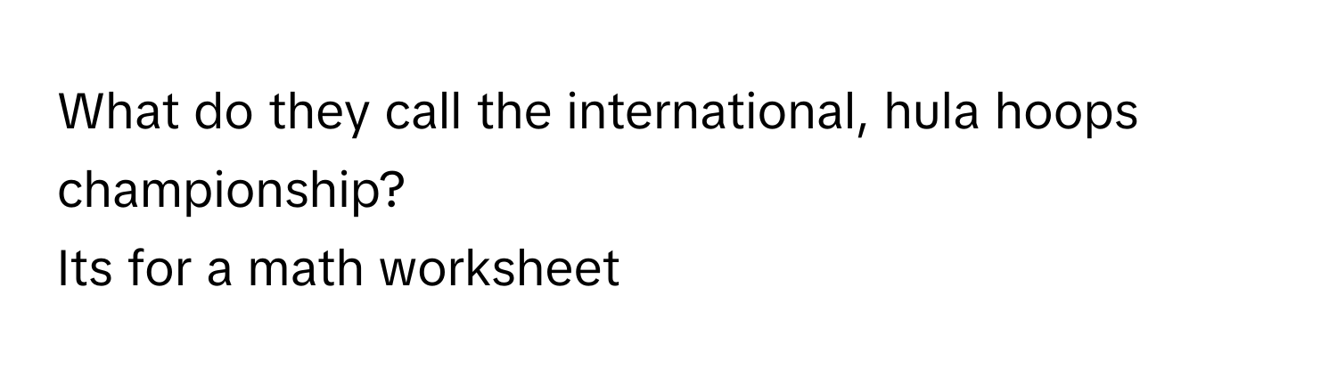 Solved: What do they call the international, hula hoops championship ...