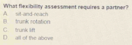 Solved: What flexibility assessment requires a partner? A. sit-and ...