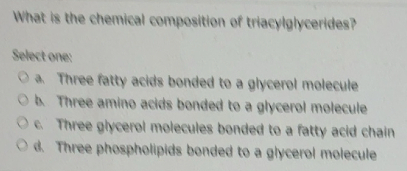 Solved: What is the chemical composition of triacylglycerides? Select ...