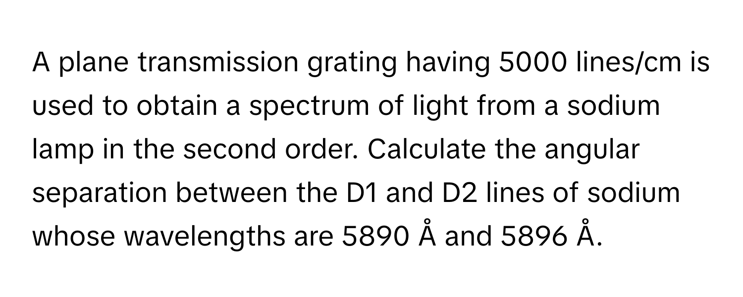 Solved: A plane transmission grating having 5000 lines/cm is used to ...