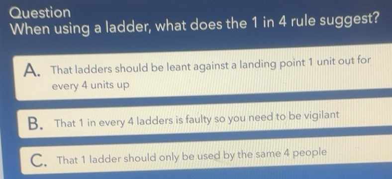 Solved: Question When using a ladder, what does the 1 in 4 rule suggest ...