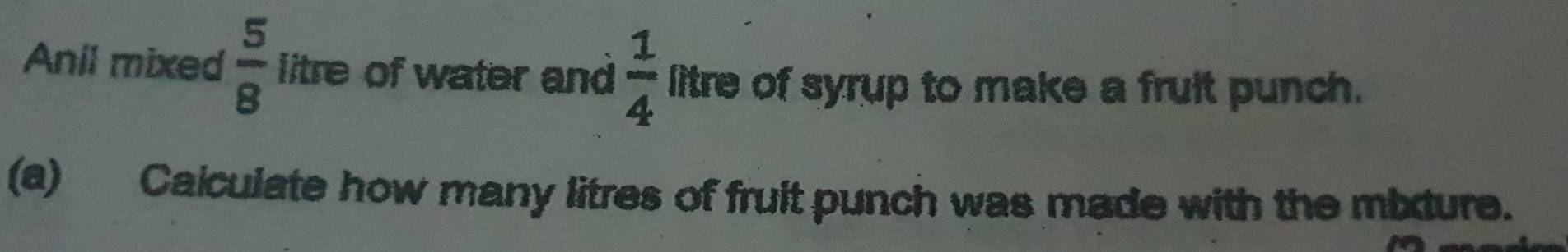 Solved: Anil mixed 5/8 litre of water and 1/4 litre of syrup to make a ...