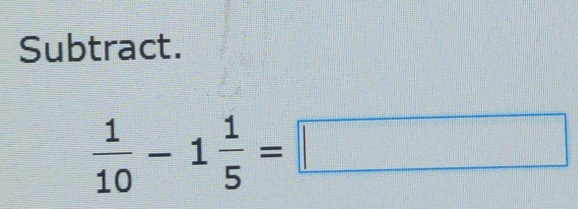 Solved: Subtract. 1/10 -1 1/5 = [Math]