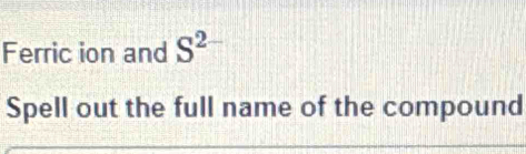 Solved: Ferric ion and S^2 overline Spell out the full name of the ...