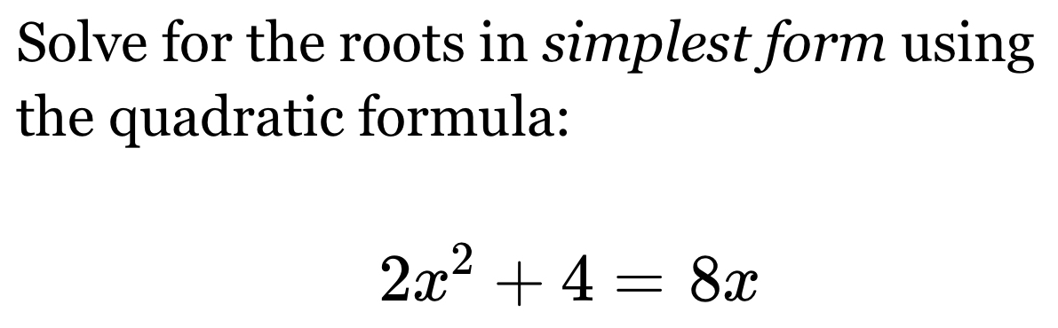 Solved: Solve for the roots in simplest form using the quadratic formula: 2x^2+4=8x [Math]
