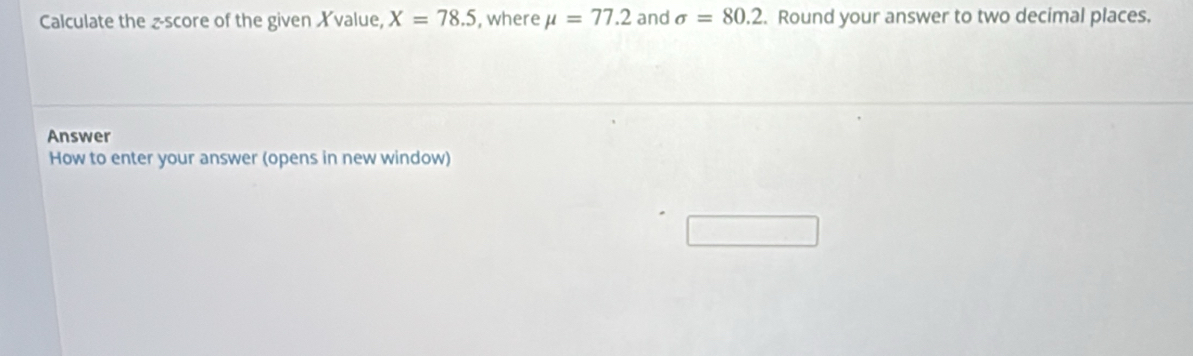 Solved: Calculate the -score of the given Xvalue, X=78.5 , where mu =77.2 and sigma =80.2. Round ...
