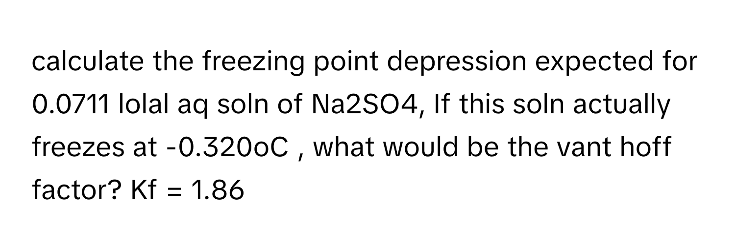 Solved: calculate the freezing point depression expected for 0.0711 ...