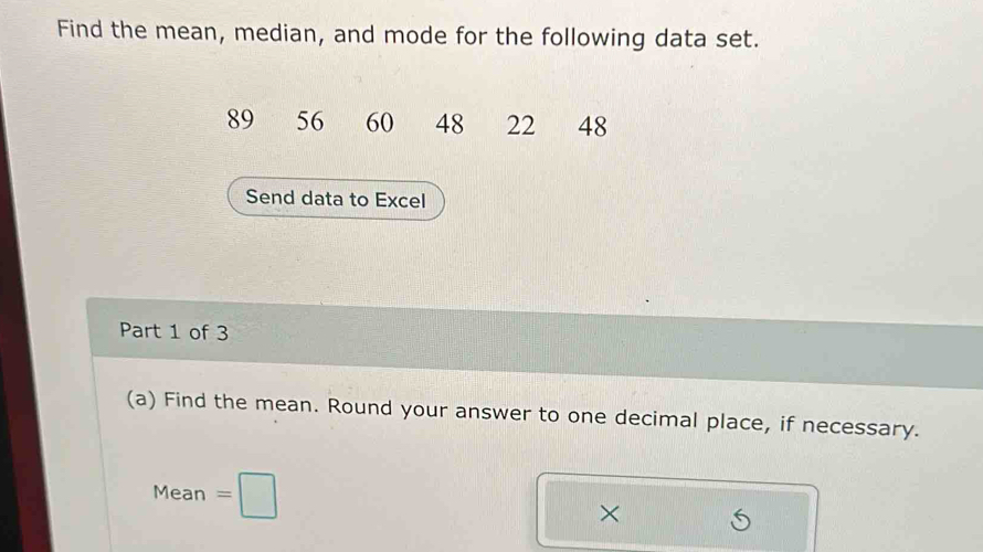 Solved: Find the mean, median, and mode for the following data set. 89 56 60 48 22 48 Send data ...