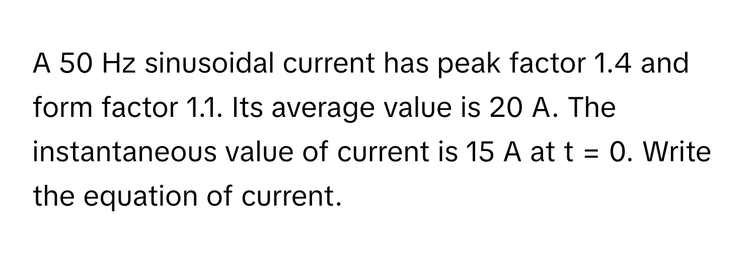 Solved: A 50 Hz sinusoidal current has peak factor 1.4 and form factor ...