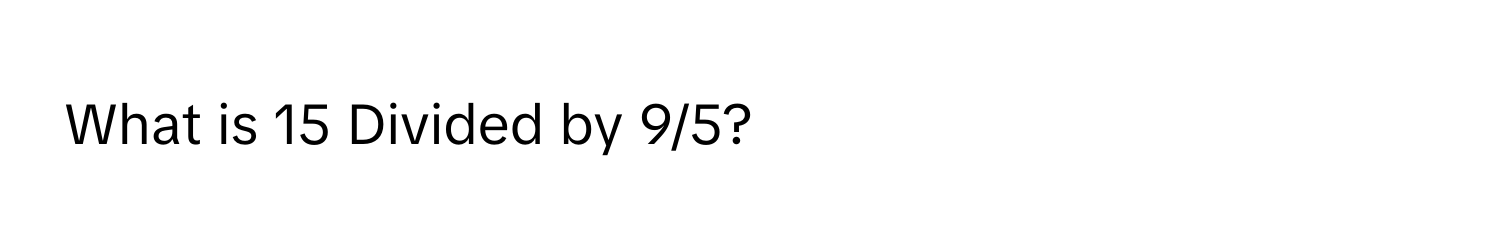 Solved: What is 15 Divided by 9/5? [Math]