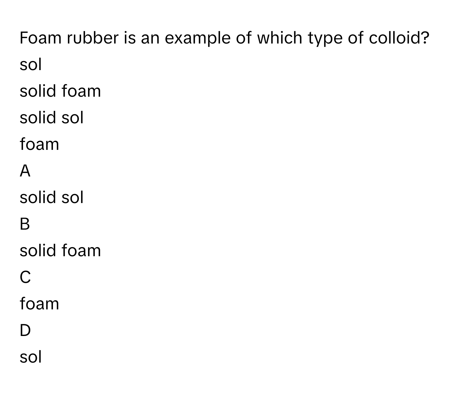 Solved: Foam rubber is an example of which type of colloid? sol solid ...