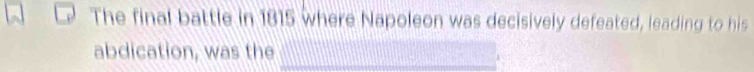 Solved: The final battle in 1815 where Napoleon was decisively defeated ...