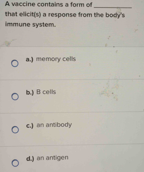 Solved: A vaccine contains a form of_ that elicit(s) a response from ...