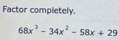 Solved: Factor completely. 68x^3-34x^2-58x+29 [Math]