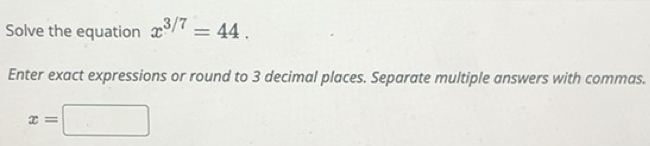 Solved: Solve the equation x^(3/7)=44. Enter exact expressions or round ...
