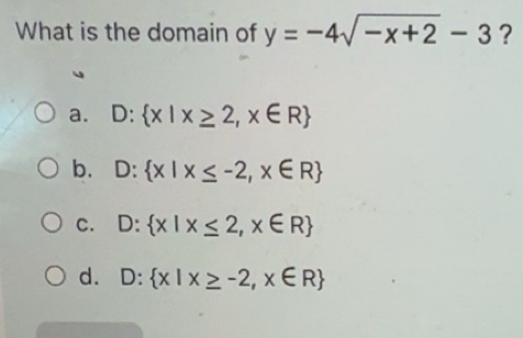 Solved: What is the domain of y=-4sqrt(-x+2)-3 ? a. D: x|x≥ 2,x∈ R b. D ...