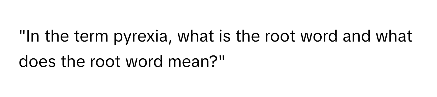 Solved: "In the term pyrexia, what is the root word and what does the ...