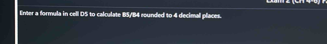 Solved: Exam ∠ (CR+^-+0) Enter a formula in cell D5 to calculate B5/B4 ...