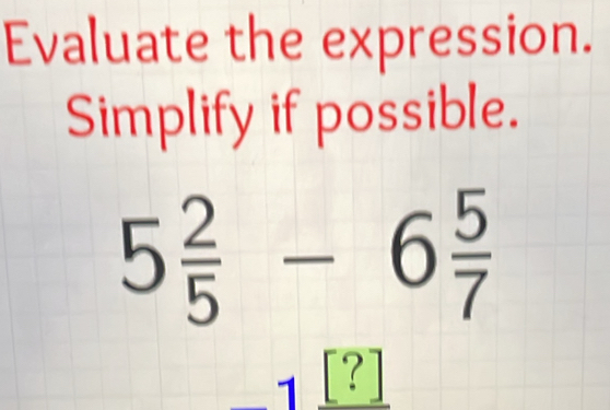 Solved: Evaluate the expression. Simplify if possible. 5 2/5 -6 5/7 ...