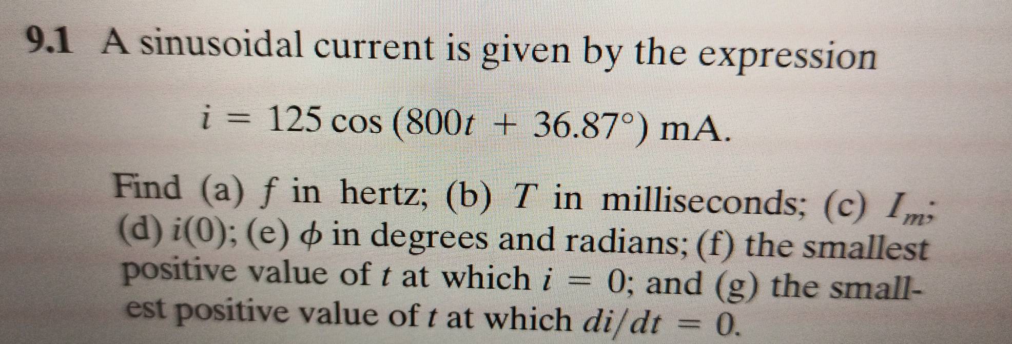 Solved: 9.1 A sinusoidal current is given by the expression i=125cos (800t+36.87°)mA. Find (a) f ...