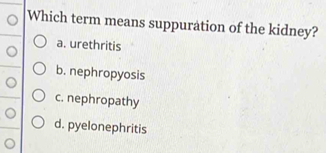 Solved: Which term means suppuration of the kidney? a. urethritis b ...