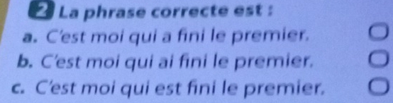 Résolu :La phrase correcte est : a. C'est moi qui a fini le premier. b ...