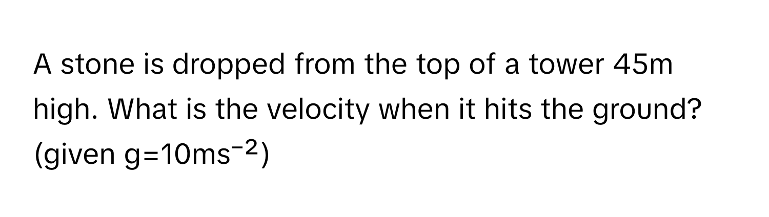 Solved: A stone is dropped from the top of a tower 45m high. What is ...