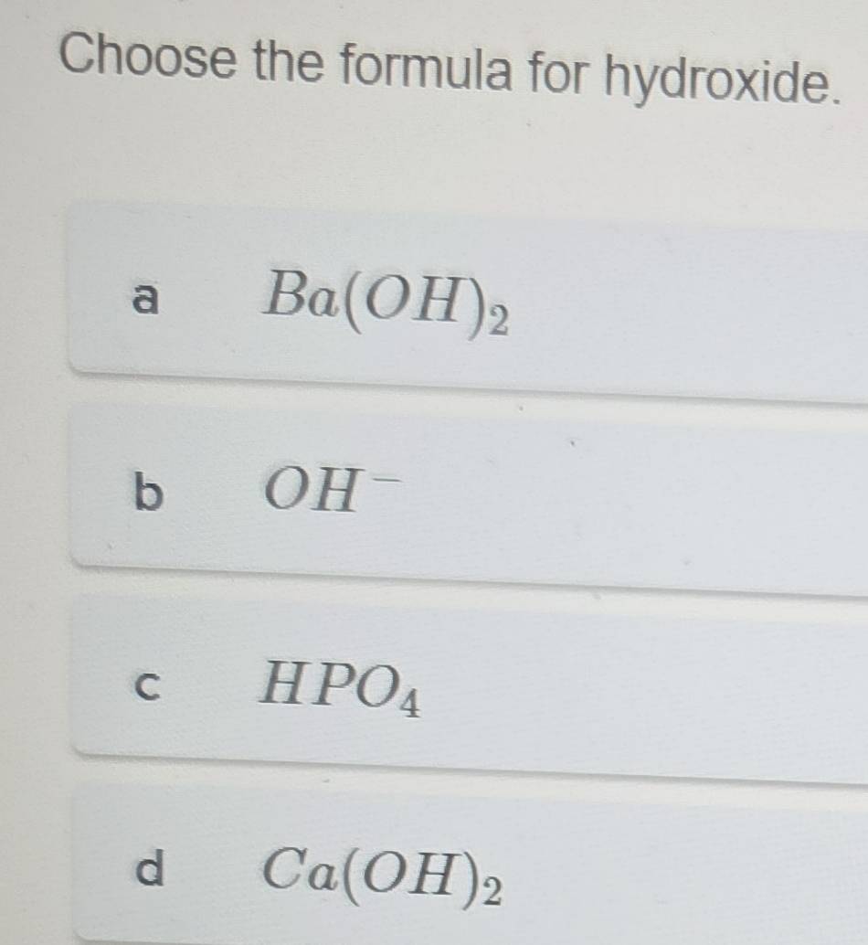 Solved: Choose the formula for hydroxide. a Ba(OH)_2 b OH C H PO_4 d Ca ...