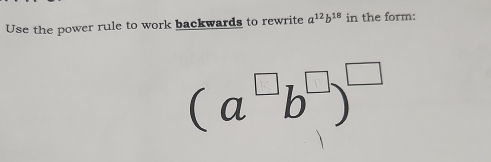 Solved: Use the power rule to work backwards to rewrite a^(12)b^(18) in ...