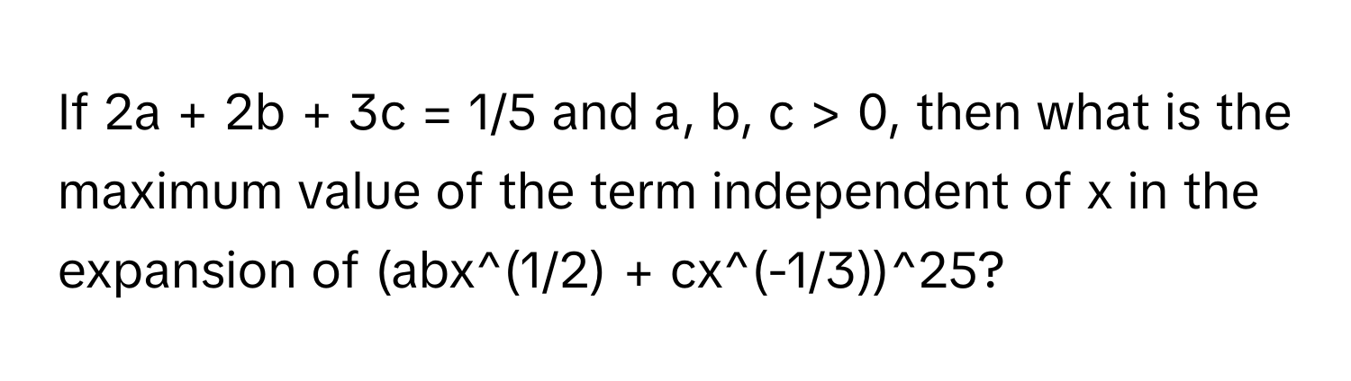 Solved: If 2a + 2b + 3c = 1/5 and a, b, c > 0, then what is the maximum value of the term ...