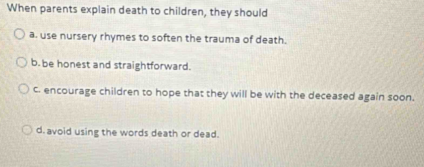 Solved: When parents explain death to children, they should a. use ...