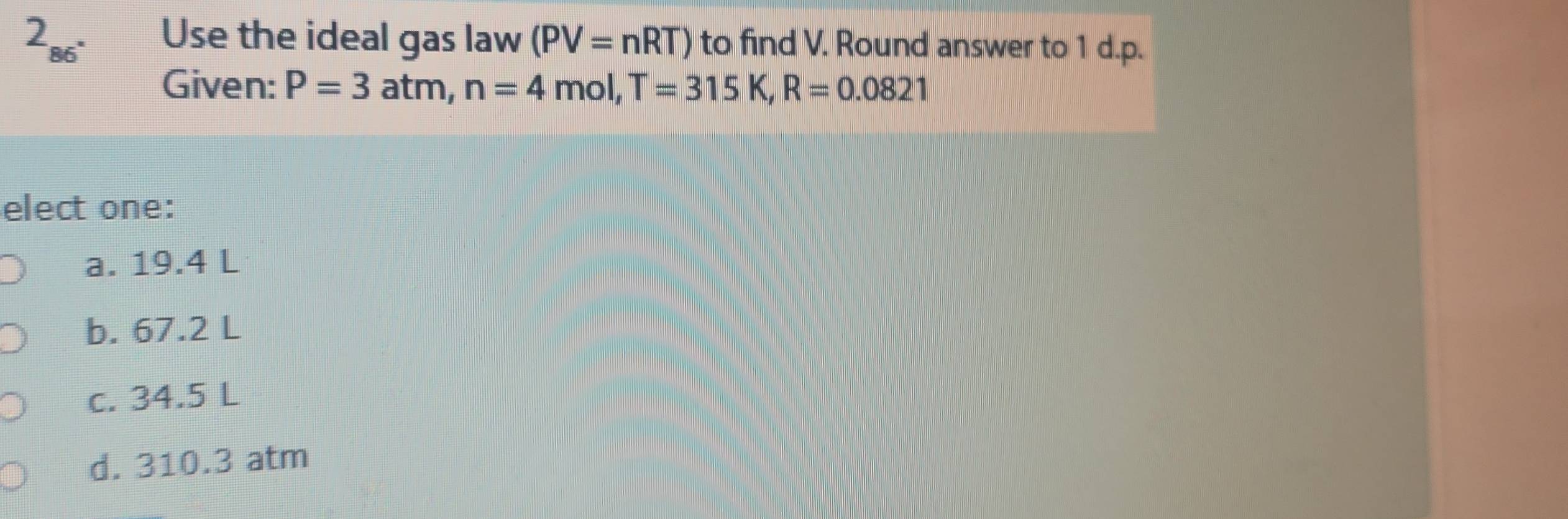 Solved: 2_86 Use the ideal gas law (PV=nRT) to find V. Round answer to ...