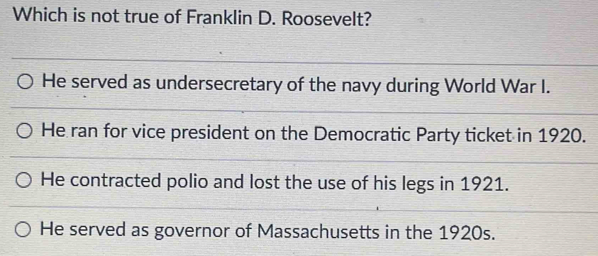 Solved: Which is not true of Franklin D. Roosevelt? He served as ...