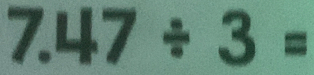 Solved: 7.47/ 3= [Math]